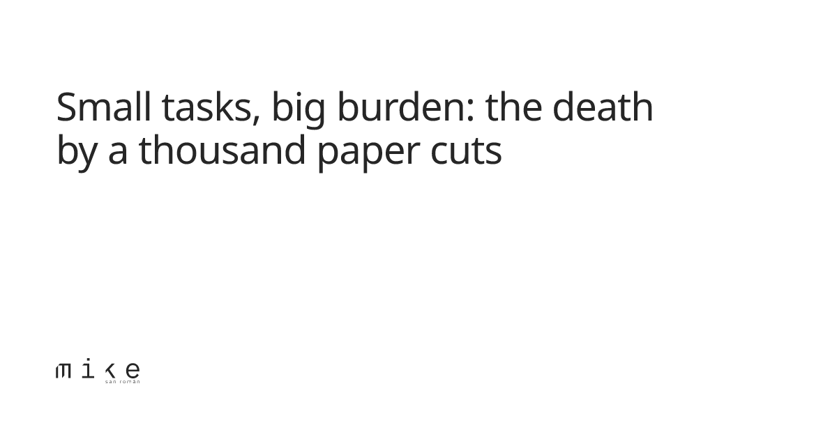 Small tasks, big burden: the death by a thousand paper cuts · Mike San ...